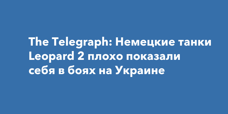 The Telegraph: Немецкие танки Leopard 2 плохо показали себя в боях на ...