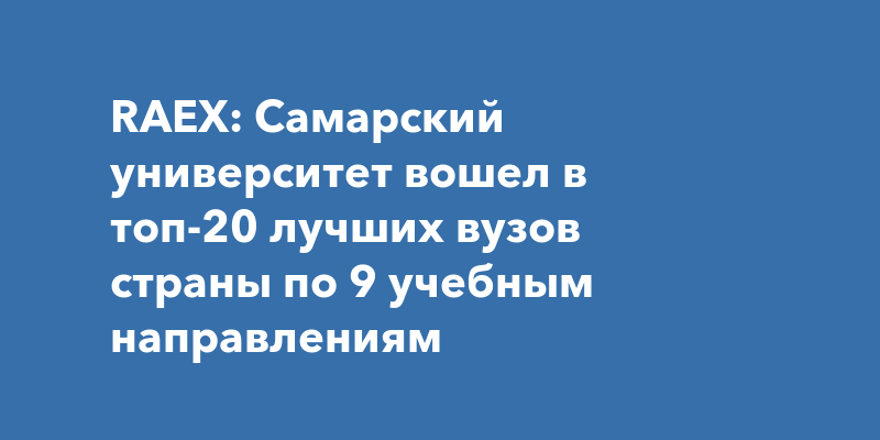 RAEX: Самарский университет вошел в топ-20 лучших вузов страны по 9 учебным направлениям