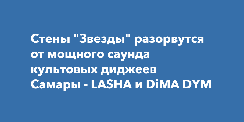 Cтены "Звезды" разорвутся от мощного саунда культовых диджеев Самары ...