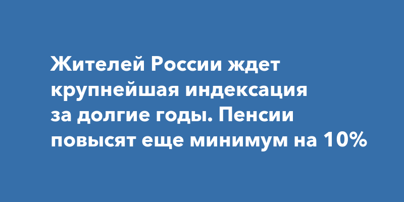 Россиян ждет крупнейшая индексация за долгие годы Пенсии повысят еще минимум на 10