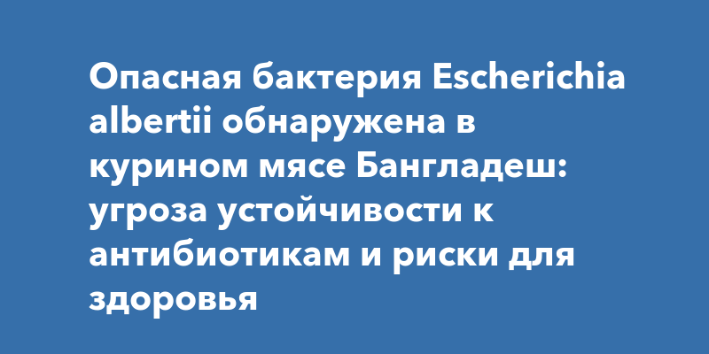 Опасная бактерия Escherichia albertii обнаружена в курином мясе ...