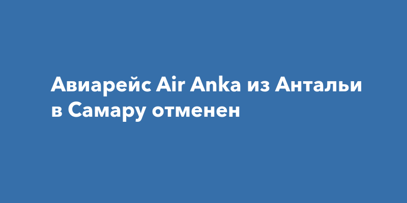 Авиарейс Air Anka из Антальи в Самару отменен