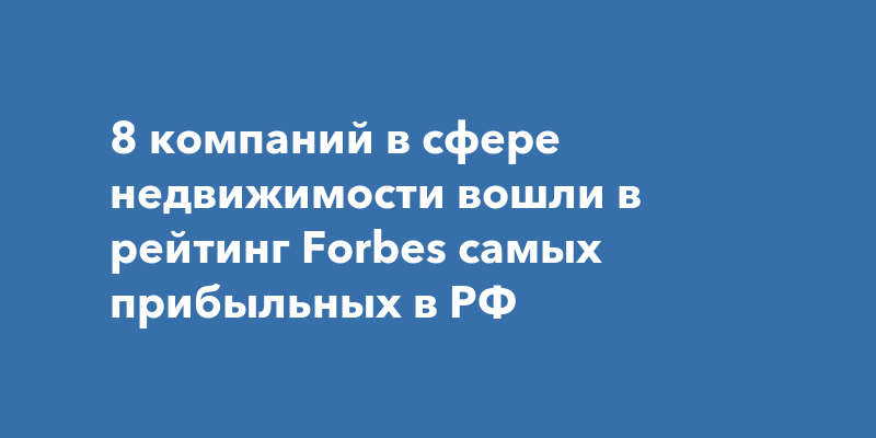 8 компаний в сфере недвижимости вошли в рейтинг Forbes самых прибыльных ...